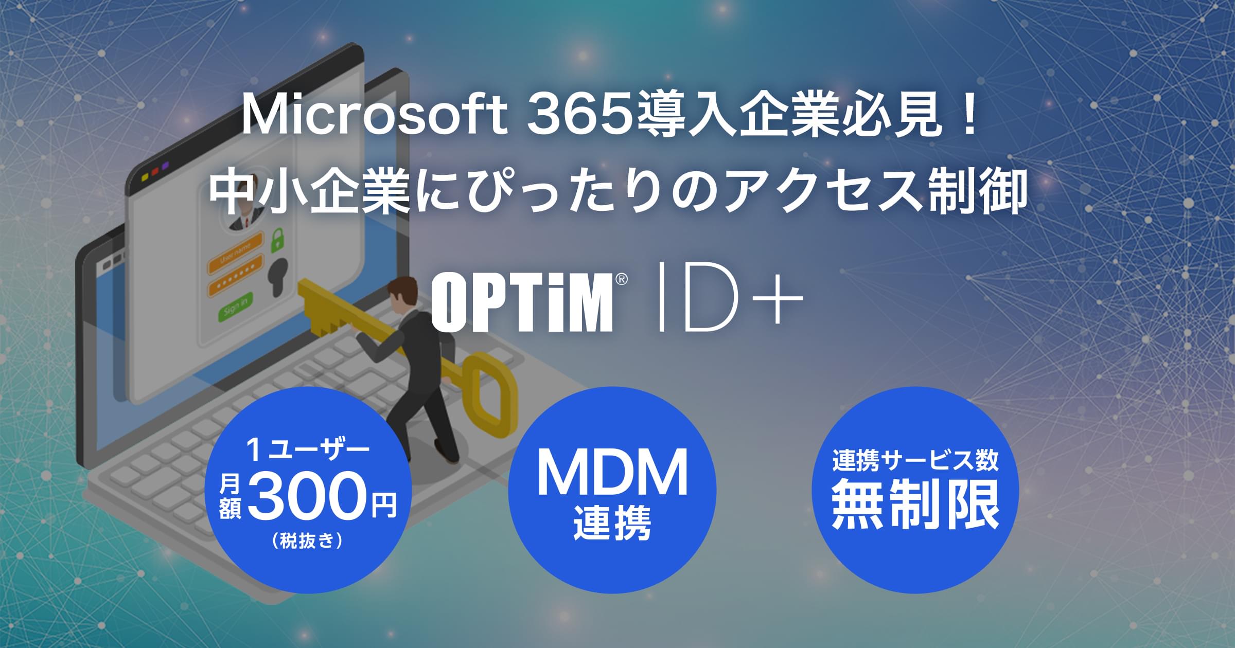 Microsoft 365導入企業必見！中小企業にぴったりのアクセス制御 OPTiM ID+ | IDにセキュリティをプラスする OPTiM ID+ | OPTiM